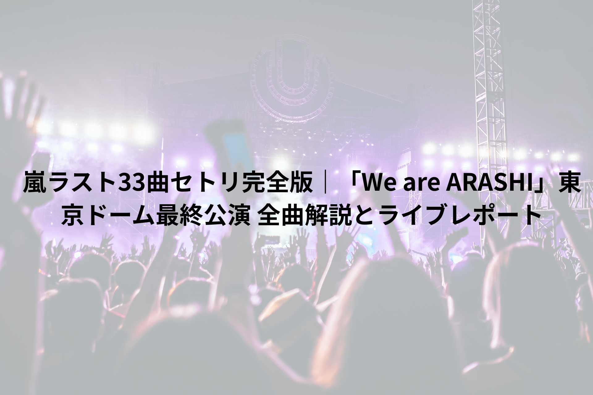 嵐ラスト33曲セトリ完全版｜「We are ARASHI」東京ドーム最終公演 全曲解説とライブレポート - エントレ