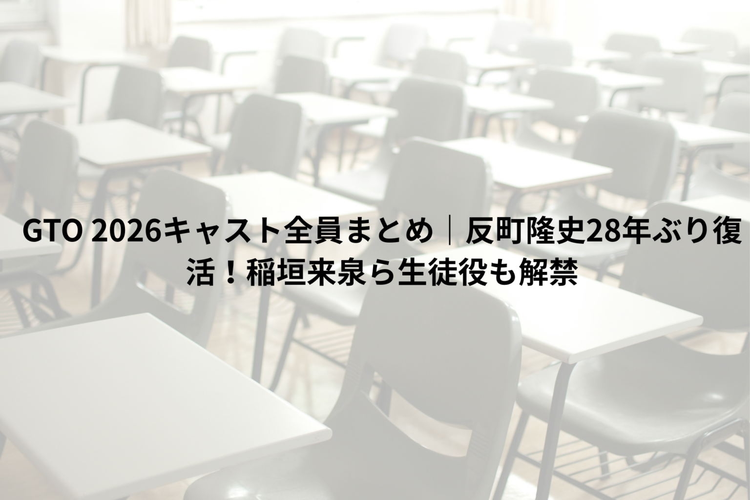 GTO 2026キャスト全員まとめ｜反町隆史28年ぶり復活！稲垣来泉ら生徒役も解禁 - エントレ